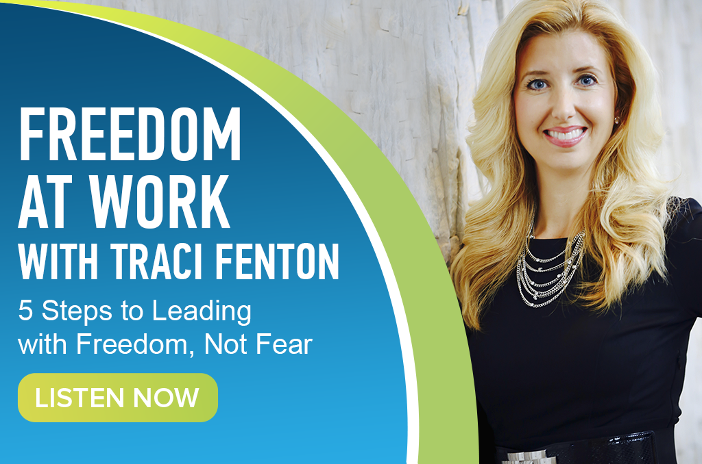 5 Steps To Leading With Freedom, Not Fear